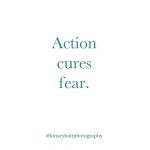 Action Cures Fear. - Kinsey Holt Photography - Blog